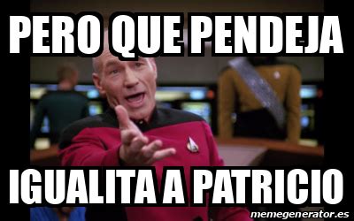Meme Personalizado Pero Que Pendeja Igualita A Patricio 33161932