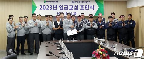 Hd현대중공업 노사 임금협상 조인식올해 상견례 이후 4개월 만 뉴스1
