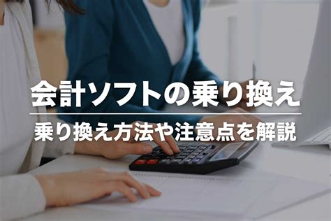 会計ソフトの乗り換えに最適なタイミングは注意点やおすすめソフトも解説