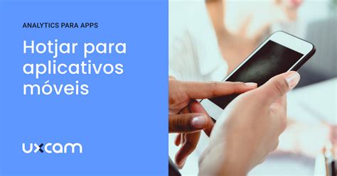 O Hotjar Para Aplicativos Móveis Uxcam
