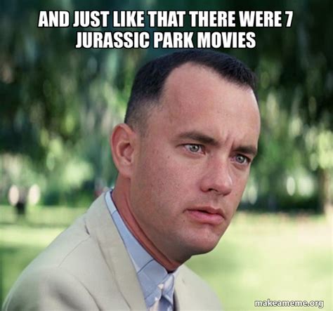 And Just Like That There Were 7 Jurassic Park Movies Forrest Gump Just Like That Meme Generator