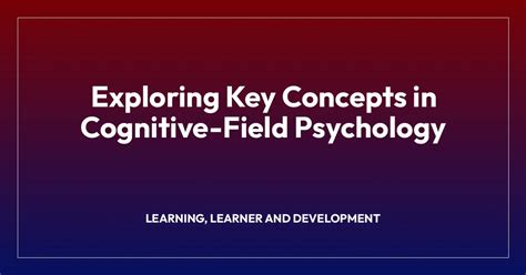 Exploring Key Concepts In Cognitive Field Psychology • Teachers Institute