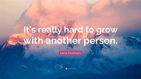 Lena Dunham Quote Its Really Hard To Grow With Another Person”