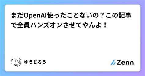 まだopenai使ったことないの？この記事で全員ハンズオンさせてやんよ！