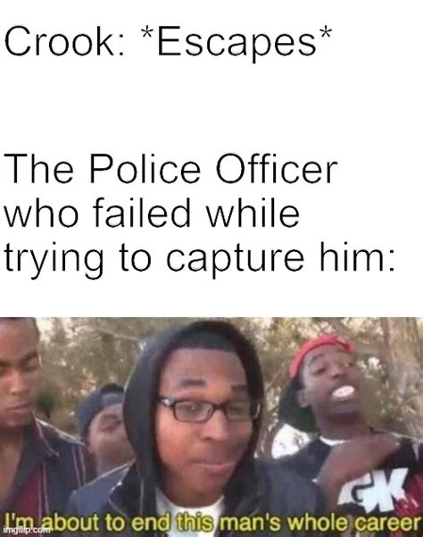 I M About To End This Man S Whole Career Cops Edition Imgflip