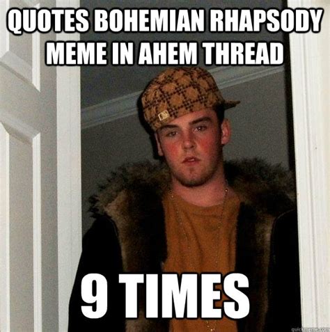 Quotes Bohemian Rhapsody Meme In Ahem Thread 9 Times Scumbag Steve