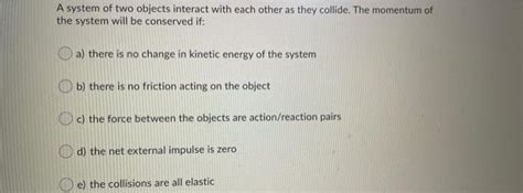 Solved A System Of Two Objects Interact With Each Other As