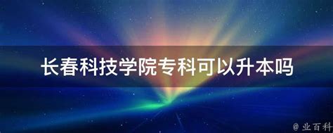 长春科技学院专科可以升本吗 业百科