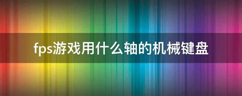 fps游戏用什么轴的机械键盘 业百科
