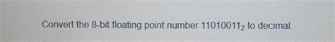 Solved Convert The 8 Bit Floating Point Number 110100112 To