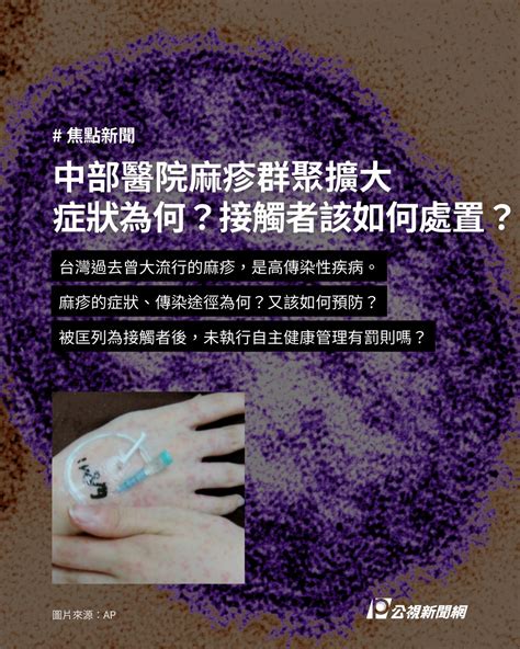 公視新聞網 【國內麻疹疫情升溫】 中部醫院 麻疹 群聚事件擴大，目前整起事件已累計16人確診，至7日為止疾管署已匡列3123名接觸者