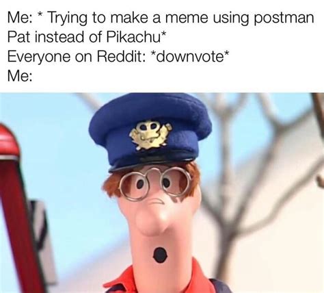 Me Trying To Make A Meme Using Postman Pat Instead Of Pikachu Everyone On Reddit Downvote