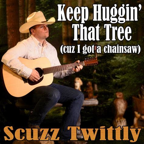 Scuzz Twittly Keep Huggin That Tree Cuz I Got A Chainsaw Lyrics