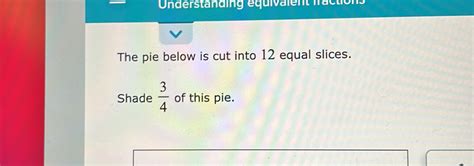 Understanding Equivalent Fractions The Pie Below Is Cut Into 12 Equal Slices Shade 3 4 [math]