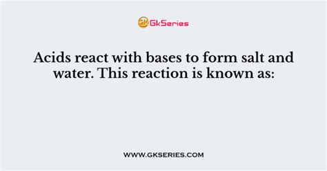 Acids React With Bases To Form Salt And Water This Reaction Is Known As