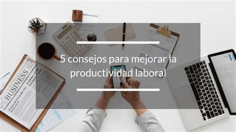 5 Consejos Para Mejorar La Productividad Laboral