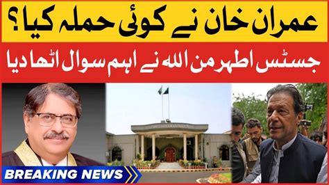 Chief Justice Athar Minallah Tough Questions Imran Khan Case Hearing
