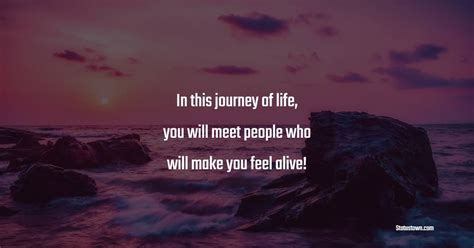 In This Journey Of Life You Will Meet People Who Will Make You Feel