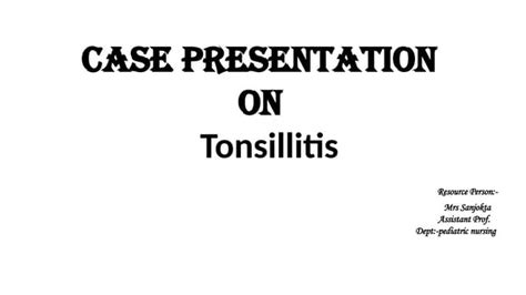 Case Presentation On Tonsillitispp For Bsc Tx Pptx