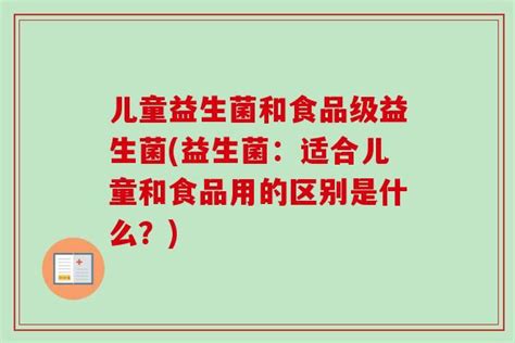 儿童益生菌和食品级益生菌 益生菌适合儿童和食品用的区别是什么 肠道侦探