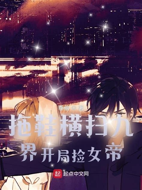 《拖鞋横扫九界开局捡女帝》小说在线阅读 首发起点中文网