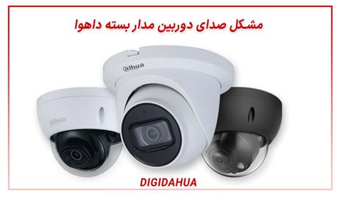 مشکل صدای دوربین مدار بسته داهوا نمایندگی دوربین داهوا دیجی داهوا
