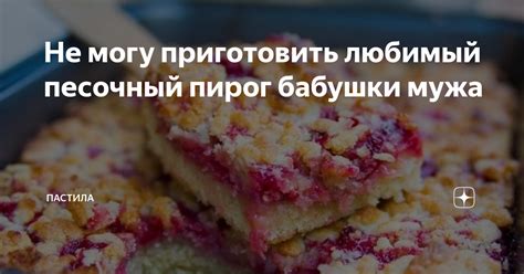 Не могу приготовить любимый песочный пирог бабушки мужа Пастила Дзен