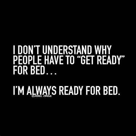 I Dont Understand Why People Have To Get Ready For Bed Im Always