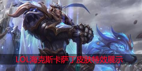 Lol海克斯卡萨丁皮肤特效 英雄联盟海克斯卡萨丁技能特效展示 0311手游网