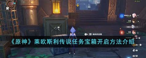 《原神》莱欧斯利传说任务宝箱开启方法介绍 原神游戏攻略推荐 攻略库