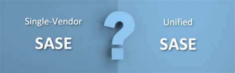 making the right selection single vendor sase or unified sase the