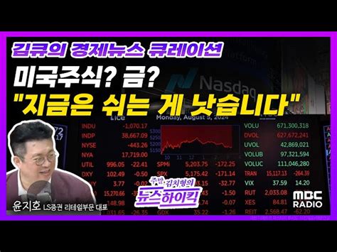 김큐의 경제 큐레이션 윤지호 지금은 난이도 높은 시장 차라리 쉬는 게 낫다 With 윤지호 Ls증권 리테일부문 대표 Mbc 240817 방송