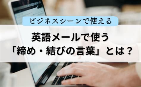 【ビジネスシーンで使える】英語メールで使う「締め・結びの言葉」とは？丨best Teacher Blog
