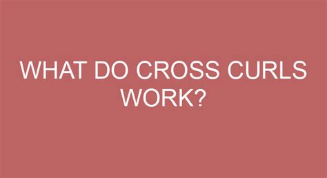 What Do Cross Curls Work