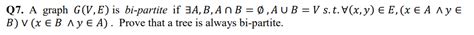 Solved Q7 A Graph Gve Is Bi Partite If ∃aba∩b∅a∪bv
