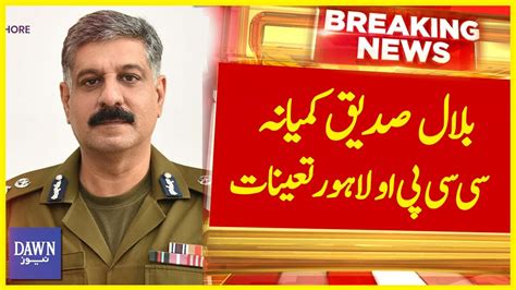 Bilal Siddique Kamyana Appointed As Ccpo Lahore Breaking News Dawn