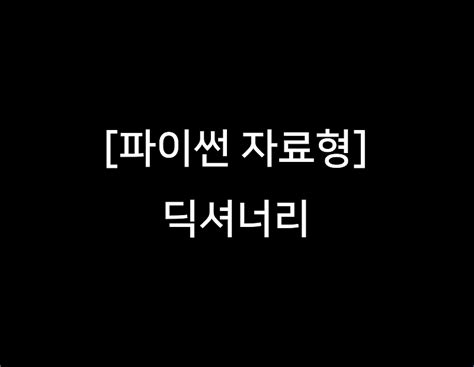 파이썬 자료형 정리딕셔너리