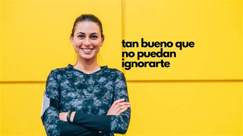 ¡sé Tan Bueno Que No Puedan Ignorarte