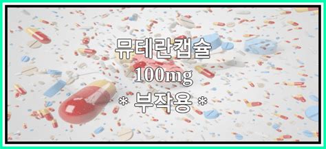 뮤테란캡슐100mg 효과 및 부작용 알아보기 Inspireddaily