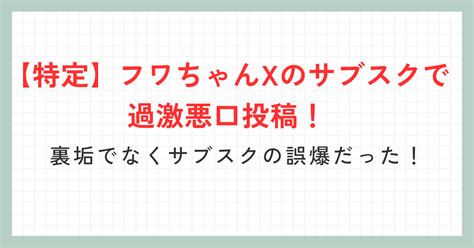 【特定】フワちゃんxのサブスクで過激悪口投稿！裏垢でなくサブスクの誤爆だった！ ありのままに