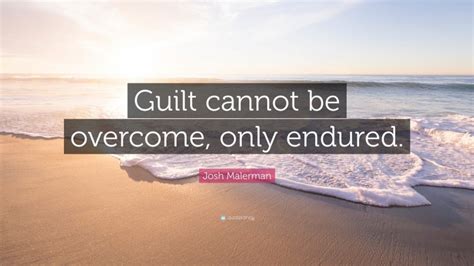 Josh Malerman Quote Guilt Cannot Be Overcome Only Endured