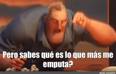 Meme Pero sabes qué es lo que más me emputa All Templates Meme
