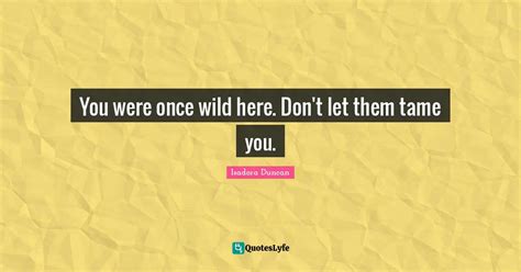 You Were Once Wild Here Dont Let Them Tame You Quote By Isadora