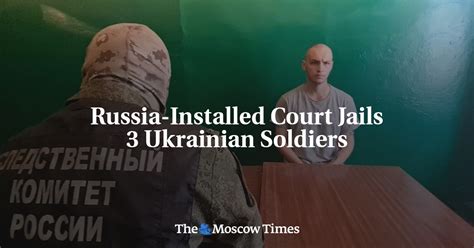 Russia Installed Court Jails 3 Ukrainian Soldiers The Moscow Times