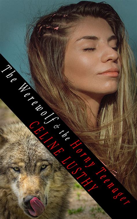 The Werewolf And The Horny Teenager An Erotic Werewolf Breeding Domination Romance By Celine