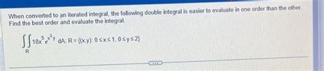 Solved When Converted To An Iterated Integral The Following