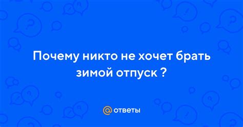 Ответы Mail Почему никто не хочет брать зимой отпуск