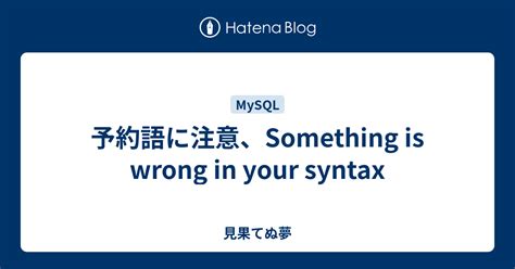 予約語に注意Something is wrong in your syntax 見果てぬ夢