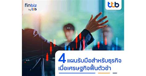 Finbiz By Ttb แนะ 4 แผนรับมือสำหรับธุรกิจ เมื่อเศรษฐกิจฟื้นตัวช้า เพื่อ