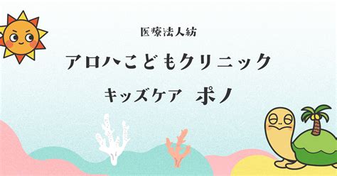 ブログ 医療法人紡 アロハこどもクリニック ｜ 病児保育 キッズケアポノ（鳥取県東伯郡・湯梨浜町・倉吉市の小児科、病児保育）